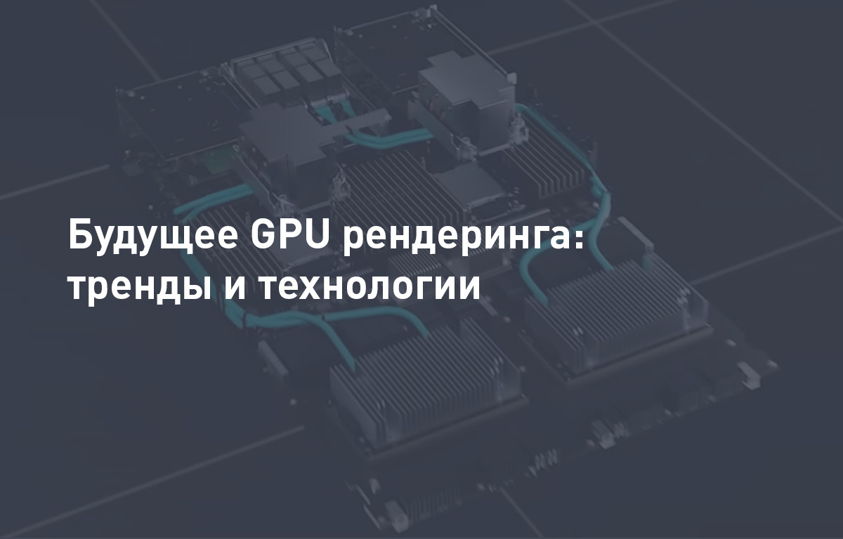 Будущее GPU рендеринга: тренды и технологии | Cloud4Y