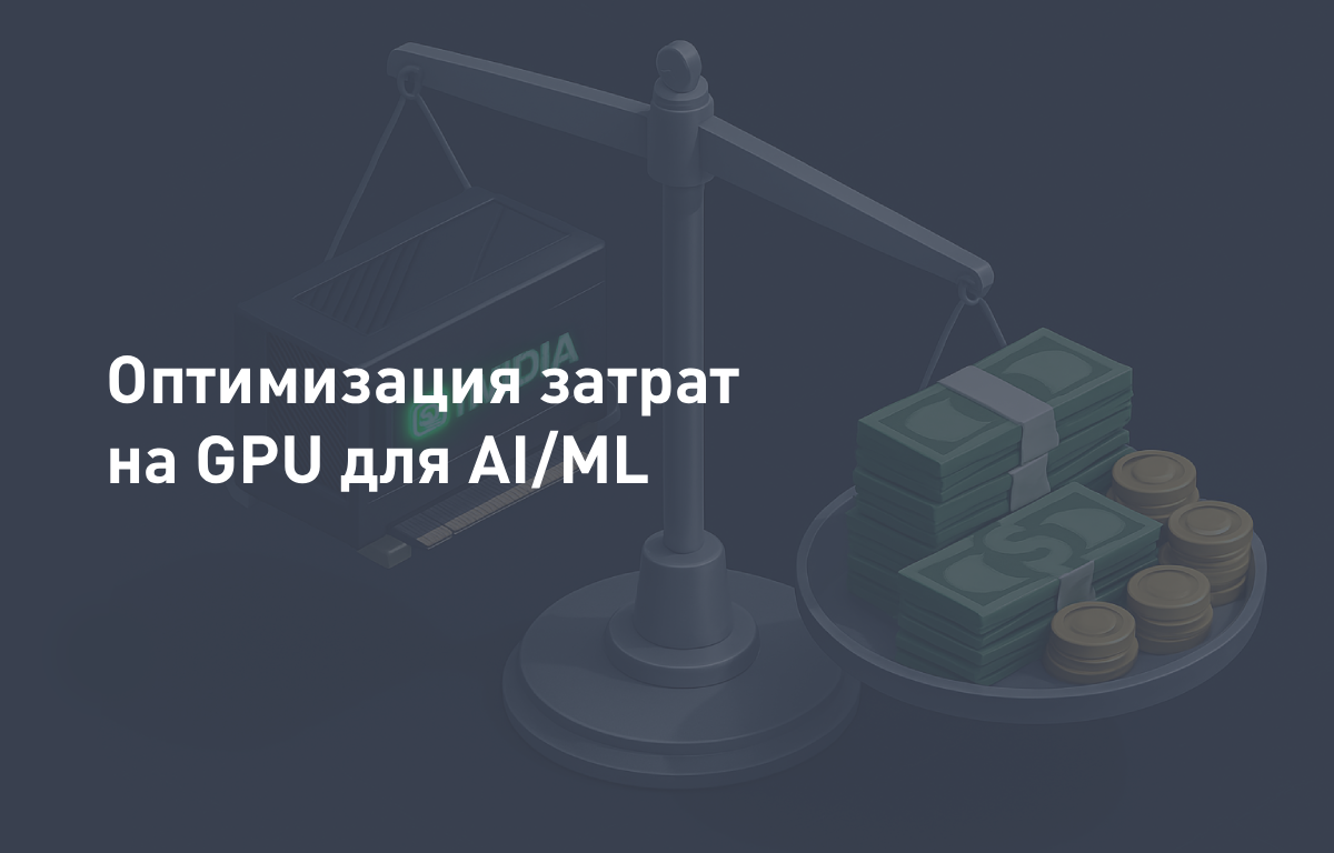 Оптимизация затрат на GPU для AI/ML: как эффективно управлять дорогостоящими ресурсами | Cloud4Y