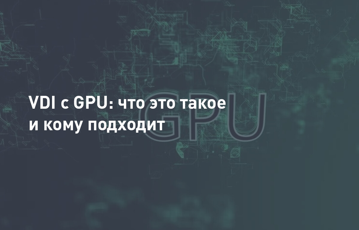VDI c GPU: что это такое и кому подходит | Cloud4Y